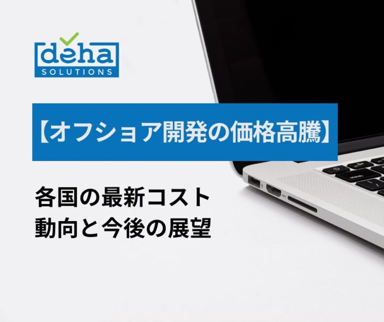 【オフショア開発の価格高騰】各国の最新コスト動向と今後の展望 - DEHA Magazine